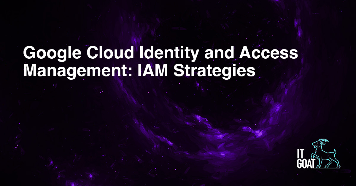 Google Cloud Identity and Access Management: IAM Strategies - IT GOAT
