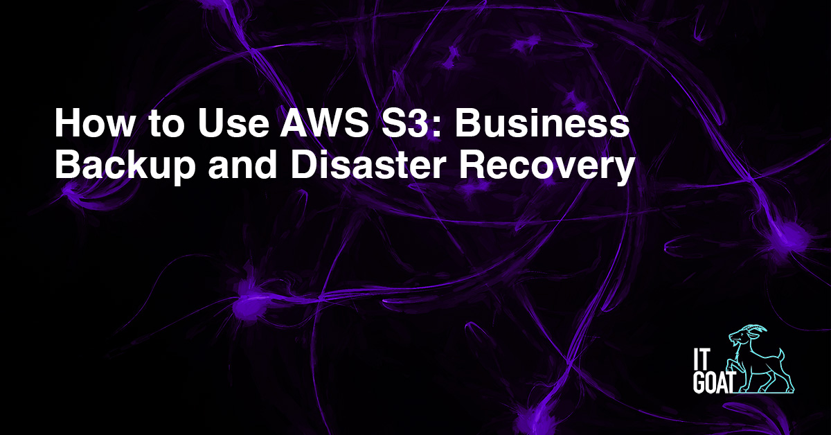How to Use AWS S3: Business Backup and Disaster Recovery - IT GOAT