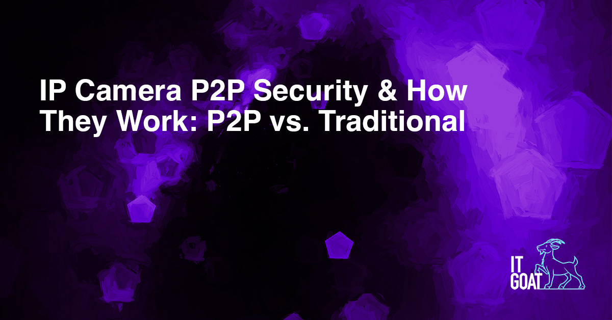 IP Camera P2P Security & How They Work: P2P vs. Traditional - IT GOAT