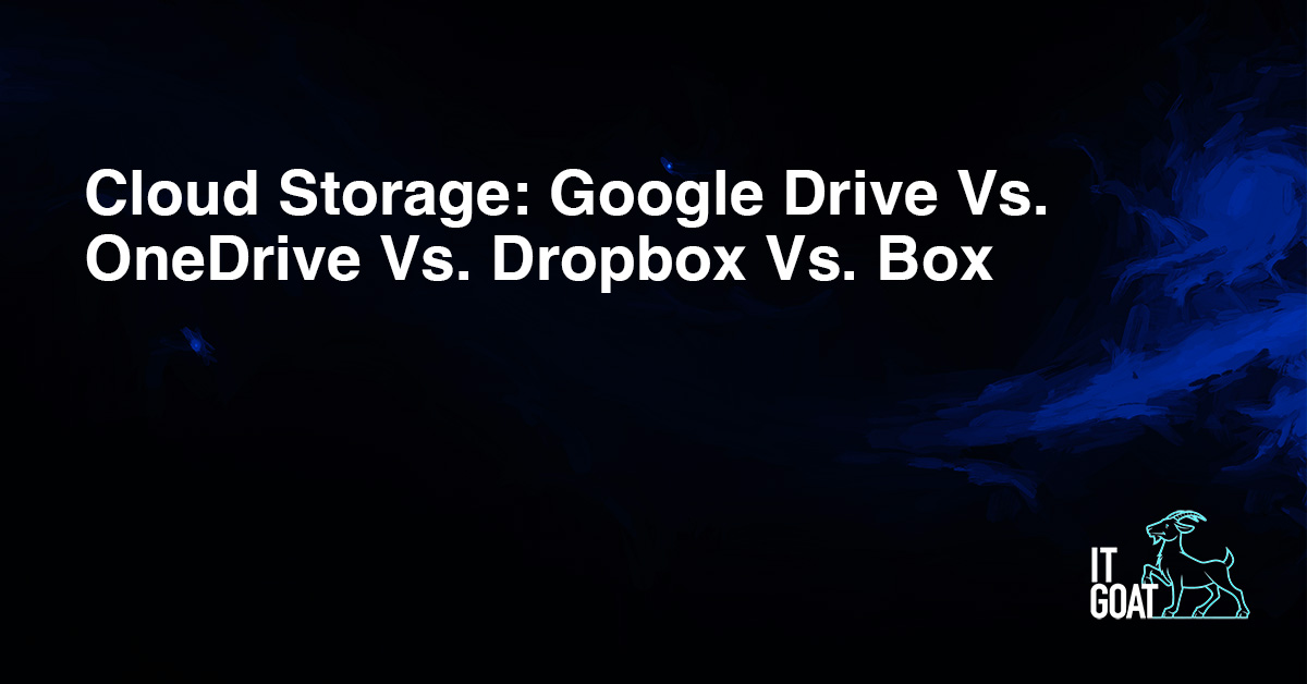 Cloud Storage: Google Drive Vs. OneDrive Vs. Dropbox Vs. Box - IT GOAT